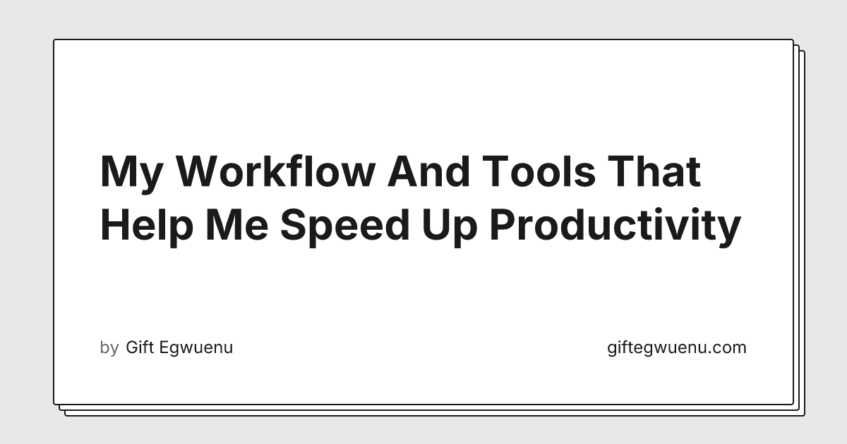 My Workflow And Tools That Help Me Speed Up Productivity • Gift Egwuenu